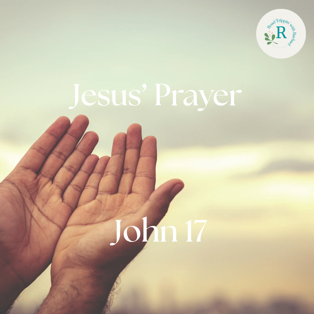 John 17 – Jesus’ Prayer – Road Trippin With Rachael